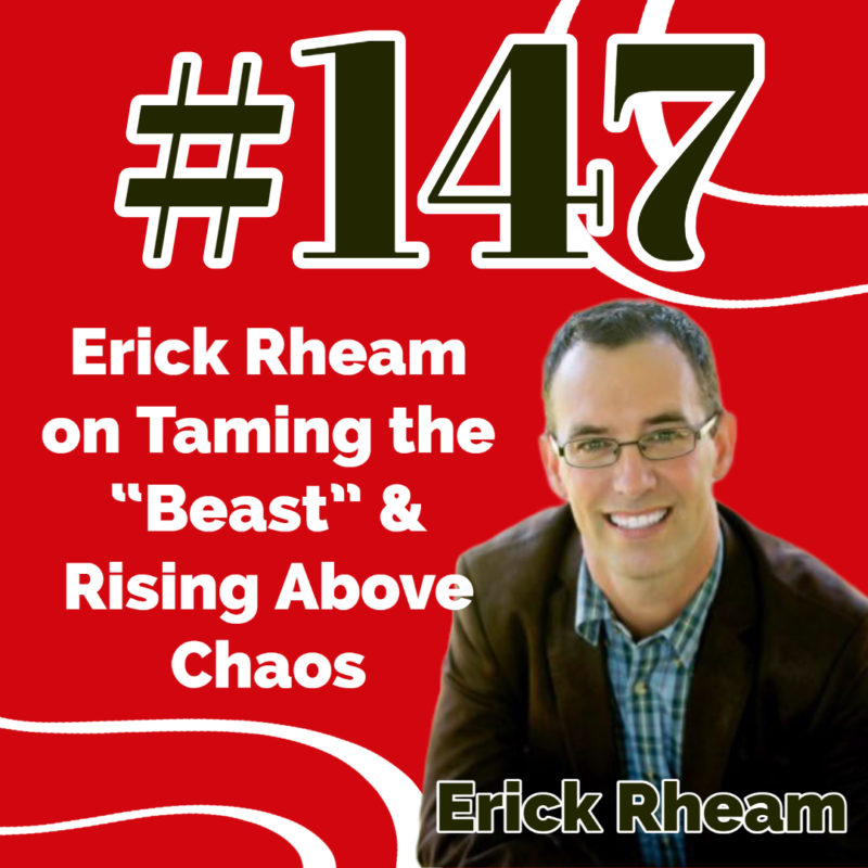 Episode #147 Erick Rheam on Taming the “Beast” & Rising Above Chaos ...